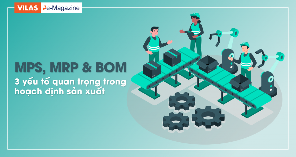 MPS, MRP và BOM – 3 yếu tố quan trọng trong hoạch định sản xuất - VILAS